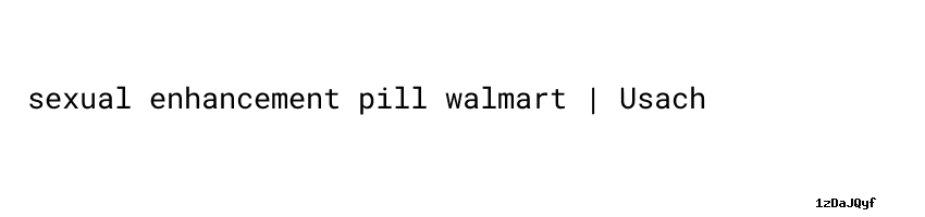 Sexual Enhancement Pill Walmart ：how To Intercourse For Long Time - Usach